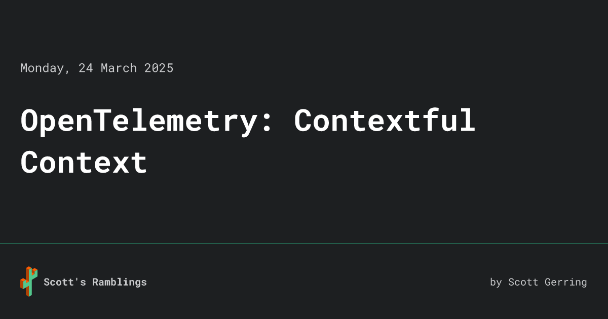 OpenTelemetry: Contextful Context • Scott's Ramblings